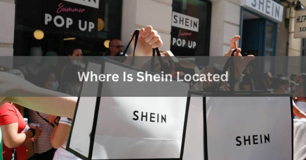 Where Is Shein Located - A Comprehensive Guide In 2024!