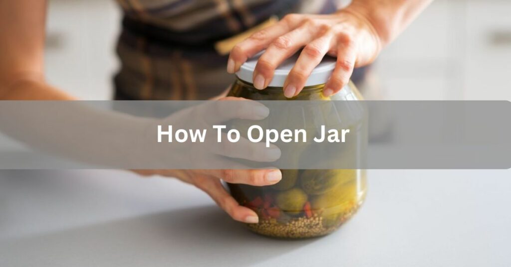 How To Open Jar - A Comprehensive Guide to Effortless Lid Removal